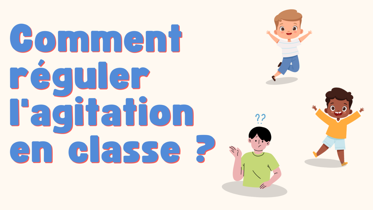 Comment réguler l'agitation en classe